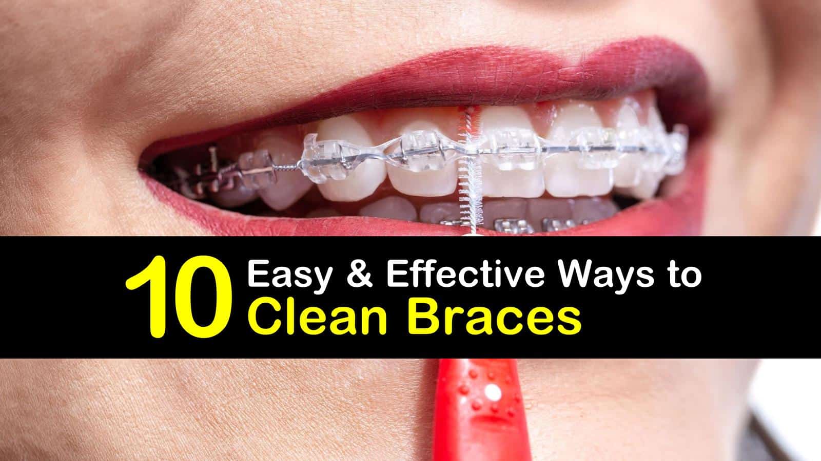 10 Easy And Effective Ways To Clean Braces